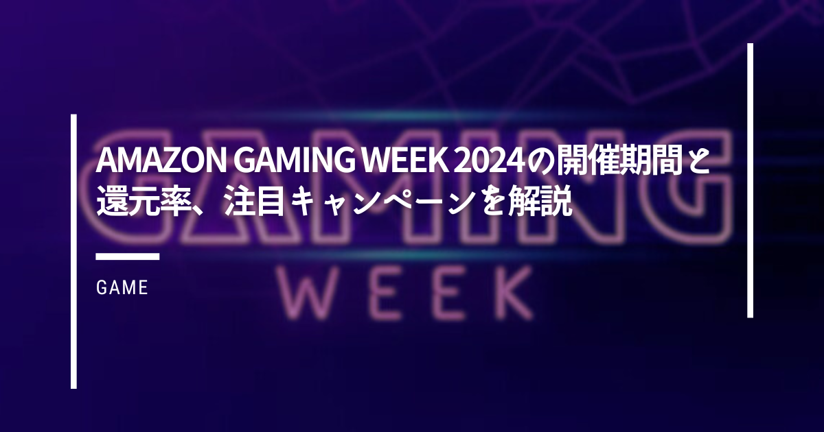 Amazon Gaming Week 2024の開催期間と還元率、注目キャンペーンを解説 - ガジェだらけ
